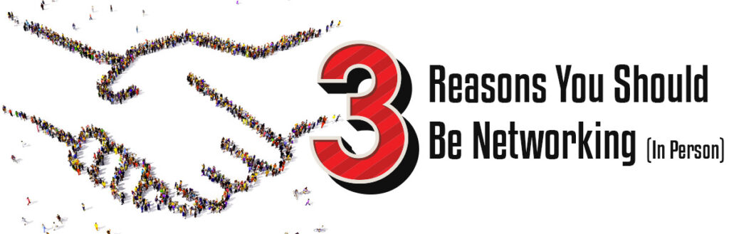 3 Reasons You Should Be Networking (In Person)