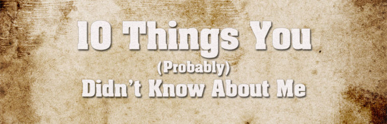 10 Things You (Probably) Didn’t Know About Me
