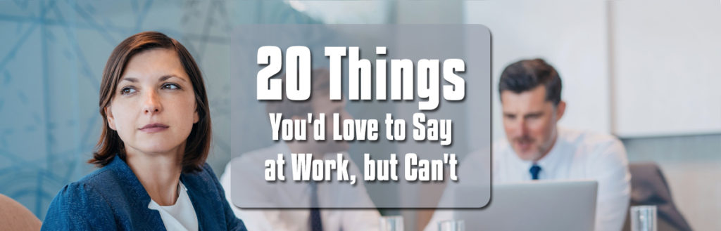 20 Things You’d Love to Say at Work, but Can’t